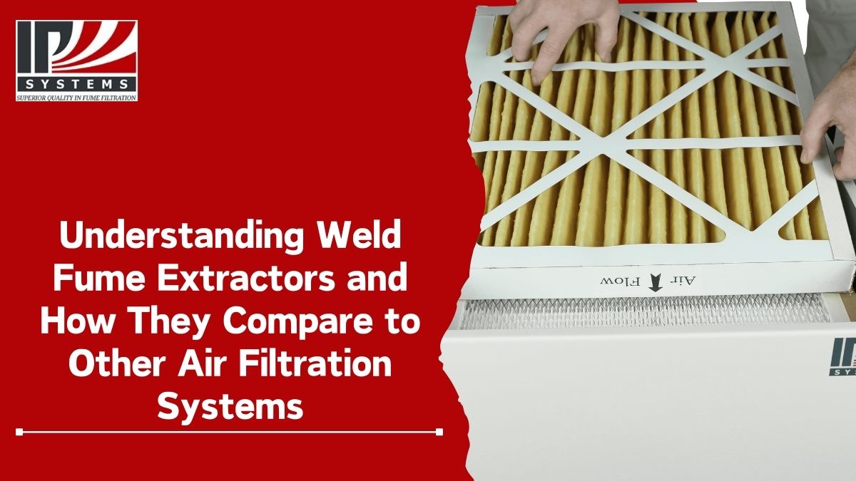 Weld Fume Extractors vs. Other Air Filtration Systems
